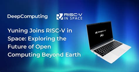 Yuning Joins RISC V In Space Exploring The Future Of Open Computing Beyond Earth DeepComputing