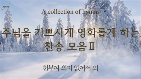 찬송 모음 연속듣기 천부여 의지 없어서 샘물과 같은 보혈은 목마른 자들아 다 이리 오라 어지러운 세상 중에