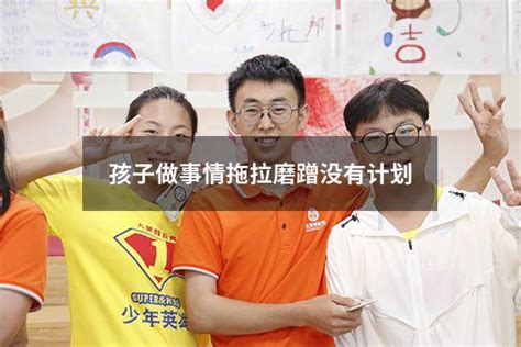 孩子做事情拖拉磨蹭没有计划（对于做事磨蹭拖延的孩子怎么办） 大黄蜂教育