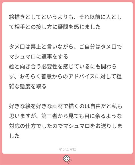 絵描きとしてというよりも、それ以前に人として相手との接し方に疑問を感じました タメ口は禁止と言いながら、ご自分はタメ口でマシュマロに返事をする