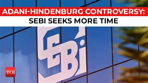 Adani Hindenburg Controversy Sebi Seeks More Time For Probe Sc To
