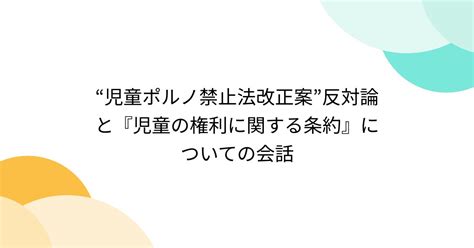 “児童ポルノ禁止法改正案”反対論と『児童の権利に関する条約』についての会話 Togetter [トゥギャッター]