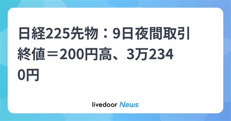 日経225先物：9日夜間取引終値＝200円高、3万2340円 ライブドアニュース