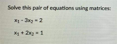 Solved Solve This Pair Of Equations Using Matrices X1 3x2 Chegg Com
