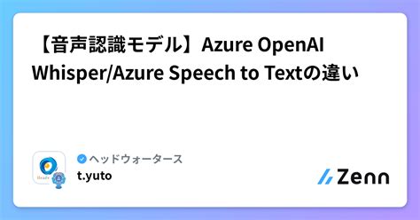 【音声認識モデル】azure Openai Whisper Azure Speech To Textの違い