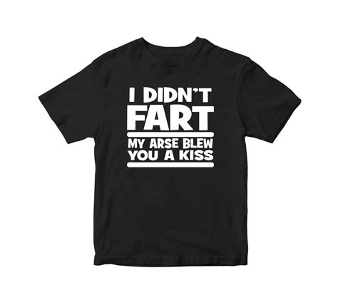 I Did Not Fart My Arse Blew You A Kiss T Shirt Funny Novelty Rude
