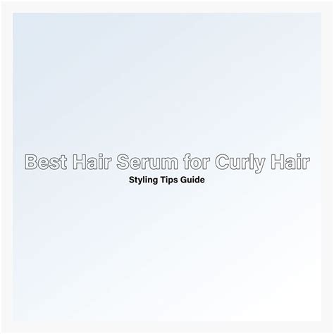 Styling Tips For Using Best Hair Serum For Curly Hair