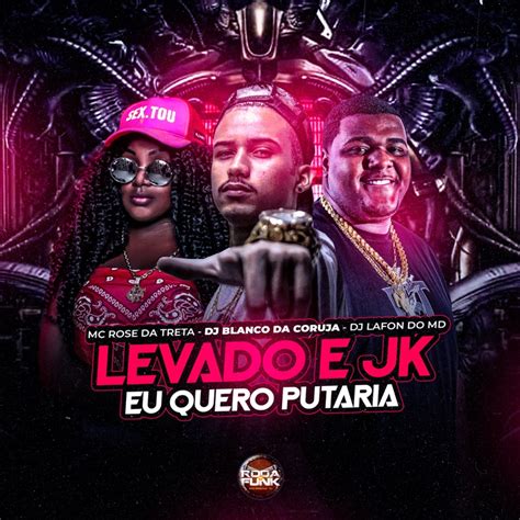 Levado E Jk Eu Quero Putaria Dj Lafon Do Md Mc Rose Da Treta And Dj