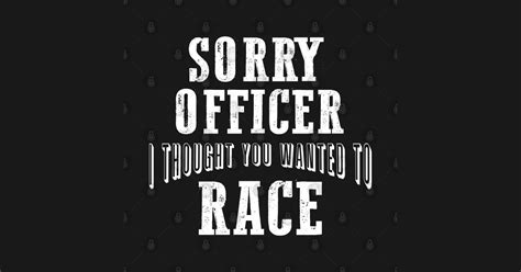 Sorry Officer I Thought You Wanted To Race Racing T Shirt Teepublic