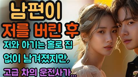 반전사연 남편이 저를 버린 후 저와 아기는 홀로 집 없이 남겨졌지만 고급 차의 운전사가 백만장자 반전사연 감동
