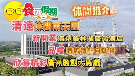 食玩假期 清遠 休閒兩天團 入住全新開業酒店 清遠美林湖哥弟酒店 最大摩天輪 酒店海鮮自助晚餐 廣州 花都 欣賞 融創國際大馬戲 特色自助圍餐