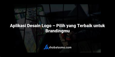 Aplikasi Desain Logo Pilih Yang Terbaik Untuk Brandingmu