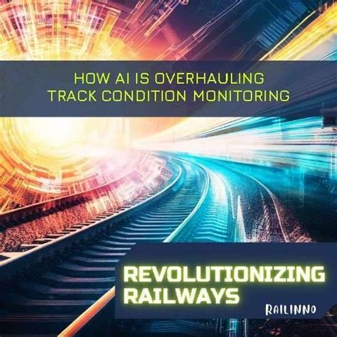 Revolutionizing Railways How Ai Is Overhauling Track Condition