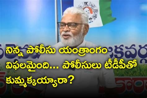 నిన్న పోలీసు యంత్రాంగం విఫలమైంది పోలీసులు టీడీపీతో కుమ్మక్కయ్యారా