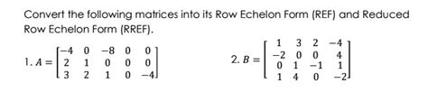 convert the following matrices into its row echelon form ref and