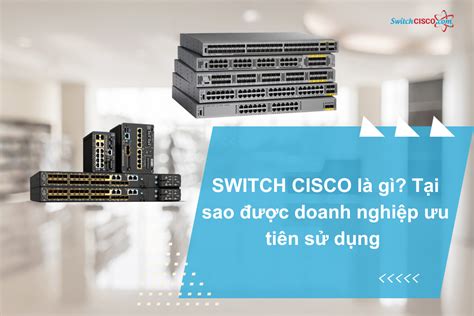 Switch Cisco Là Gì Lý Do Doanh Nghiệp ưu Tiên Sử Dụng Của Cisco