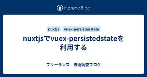 nuxtjsでvuex persistedstateを利用する フリーランス 技術調査ブログ