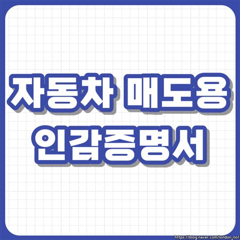 자동차 판매를 위한 필수 서류 자동차 매도용 인감증명서 발급 방법 네이버 블로그