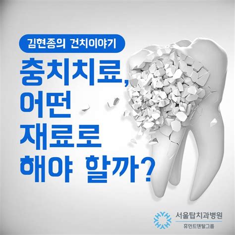 서울탑치과병원 김현종의 건치이야기 충치치료 어떤 재료로 해야 할까 건치 충치