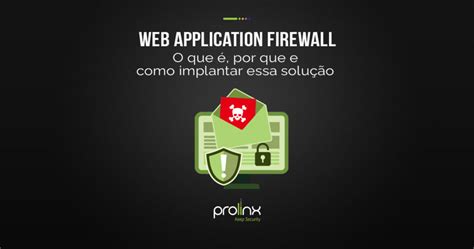 Web Application Firewall saiba tudo sobre essa solução Prolinx