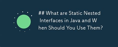 什麼是 Java 中的靜態巢狀介面以及何時應該使用它們？ Java教程 Php中文網