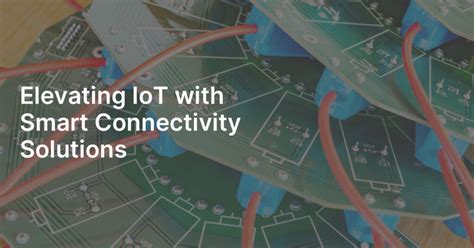 Elevating Iot With Smart Connectivity Solutions