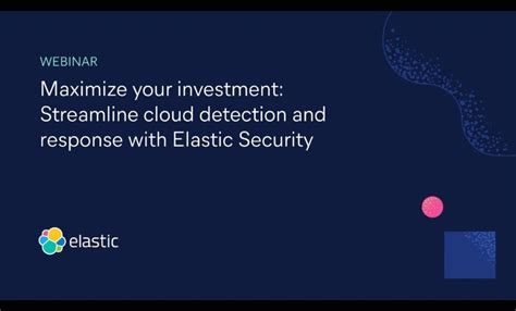 Maximize Your Investment Streamline Cloud Detection And Response With Elastic Security