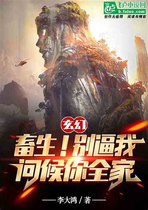 玄幻：畜生！别逼我问候你全家李大鸿小说全本小说下载飞卢小说网