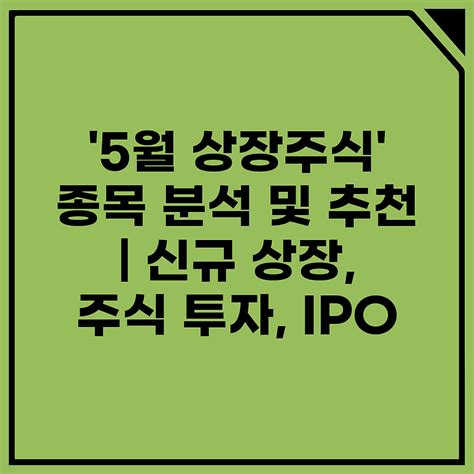 5월 상장주식 종목 분석 및 추천 신규 상장 주식 투자 Ipo Polob1 님의 블로그