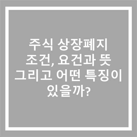 상장폐지 주식들 점점 늘어난다 어떤 특징이 있을까뜻 조건 요건도 알아보자 네이버 블로그