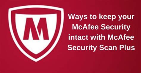 Ways To Keep Your McAfee Security Intact With McAfee Security Scan Plus