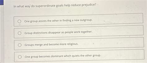 Solved In What Way Do Superordinate Goals Help Reduce