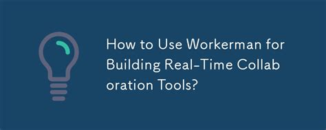 如何使用工作人員來構建實時協作工具？ Workerman Php中文網