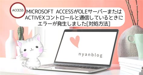 対処方法Microsoft AccessがOLEサーバーまたはActiveXコントロールと通信しているときにエラーが発生しました