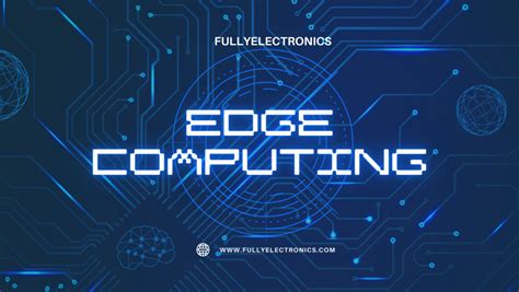 What Is Edge Computing Edge Computing Definition Fully Electronics