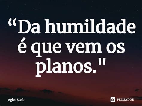 “da Humildade é Que Vem Os Agles Steib Pensador
