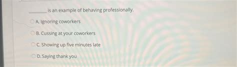 Solved Is An Example Of Behaving Professionally A Ignoring Chegg