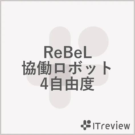 Rebel 協働ロボット 4自由度の機能一覧と機能ごとの評価を紹介！【itreview】it製品のレビュー・比較サイト
