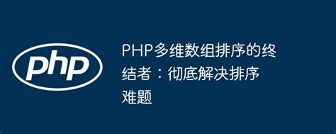 Php多維數組排序的終結者：徹底解決排序難題 Php教程 Php中文網