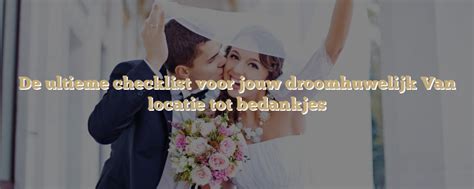 De Ultieme Checklist Voor Jouw Droomhuwelijk Van Locatie Tot Bedankjes