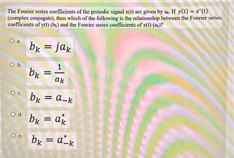 Solved The Fourier Series Coefficients Of The Periodic Signal X T Are Given By Ak If Y T Is