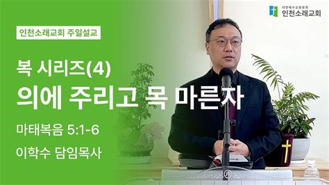 주일예배 2025 01 12 복4 의에 주리고 목마른 자 이학수 담임목사 인천소래교회 주일예배설교 Youtube