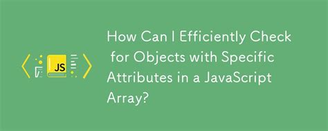 如何有效率地檢查 Javascript 陣列中具有特定屬性的物件？ Js教程 Php中文網