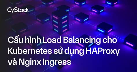 Cấu Hình Load Balancing Cho Kubernetes Sử Dụng Haproxy Và Nginx Ingress Cystack Tutorial