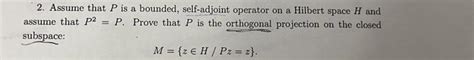 Solved 2 Assume That P Is A Bounded Self Adjoint Operator