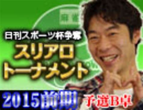 【麻雀】日刊スポーツ杯争奪 スリアロトーナメント2015前期 予選b卓1回戦 エンターテイメント動画 ニコニコ動画