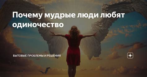 Почему мудрые люди любят одиночество Бытовые проблемы и решения Дзен
