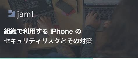 組織で利用するiphoneのセキュリティリスクとその対策