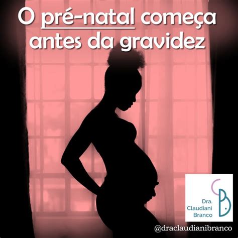 O pré natal começa antes da gravidez Dra Claudiani Alves Branco Gregorin