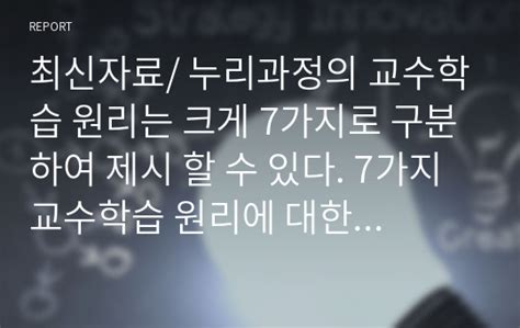 최신자료 누리과정의 교수학습 원리는 크게 7가지로 구분하여 제시 할 수 있다 7가지 교수학습 원리에 대한 요약 설명하고